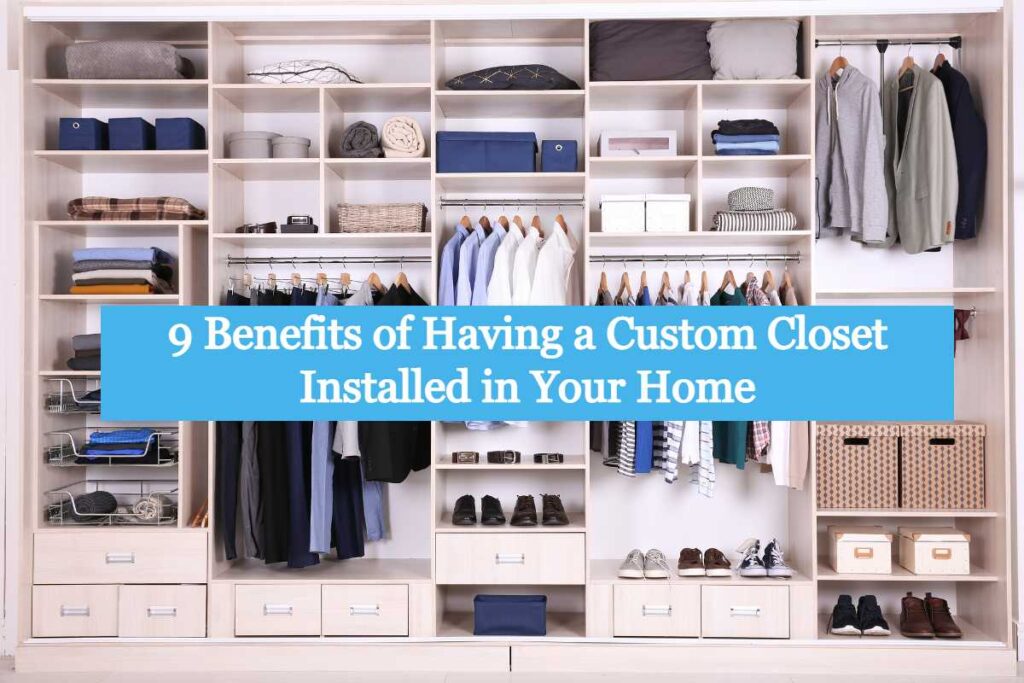 9 Benefits of Having a Custom Closet Installed in Your Home | Info Captain